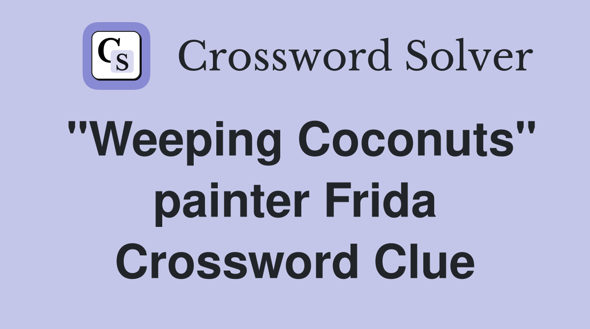 "Weeping Coconuts" painter Frida - Crossword Clue Answers - Crossword Solver